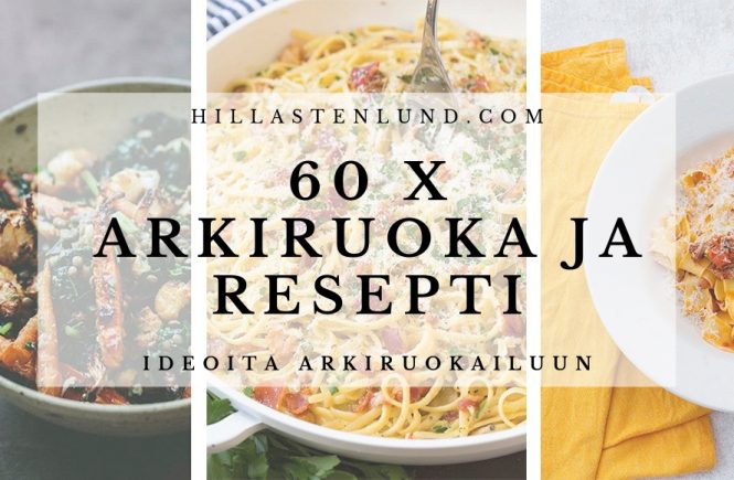 60 x arkiruoka ja resepti - Ideoita arkiruokailuun | Hilla Stenlund -blogi